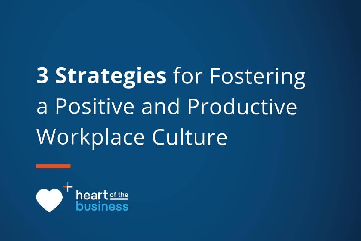 3 Strategies for Fostering Positive & Productive Workplace Cultures